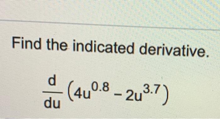 Solved Find the indicated derivative. d (4u0.8 – 2u3.7) du | Chegg.com