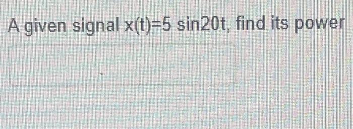 Solved A given signal x(t)=5sin20t, find its power | Chegg.com