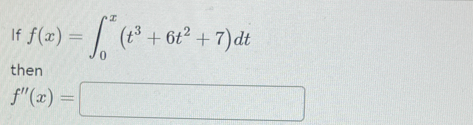 Solved f(x)=∫0x(t3+6t2+7)dtthenf''(x)= | Chegg.com