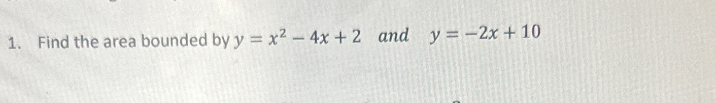 Solved Find the area bounded by y=x2-4x+2 ﻿and y=-2x+10 | Chegg.com