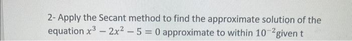 Solved 2- Apply the Secant method to find the approximate | Chegg.com