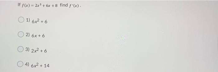 Solved If f(x) = 2x3 + 6x +8 find f'(x). (1) 6x² + 6 2) 6x + | Chegg.com