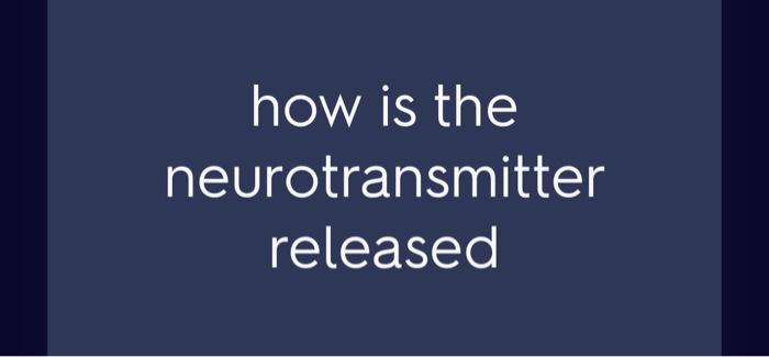 Solved how is the neurotransmitter released | Chegg.com