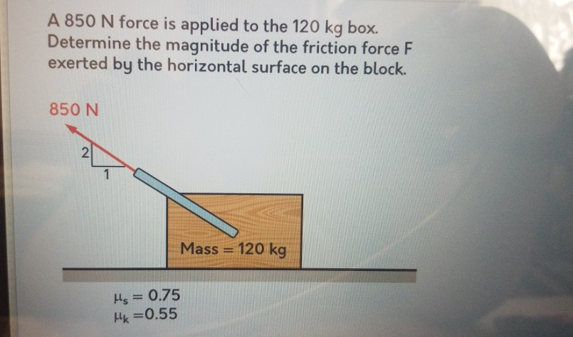 Solved A 850 N force is applied to the 120 kg box. Determine | Chegg.com