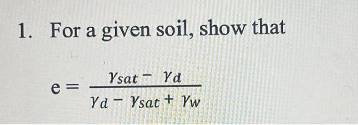 Solved 1. For a given soil, show that e= Ysat - Yd Yd- Ysat | Chegg.com