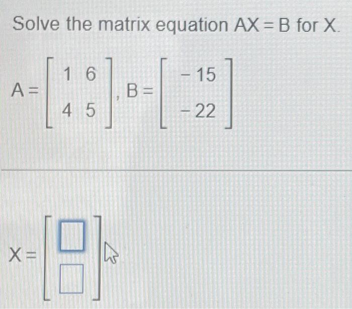 Solved Solve the matrix equation AX = B for X. A = X = 1 6 4 | Chegg.com