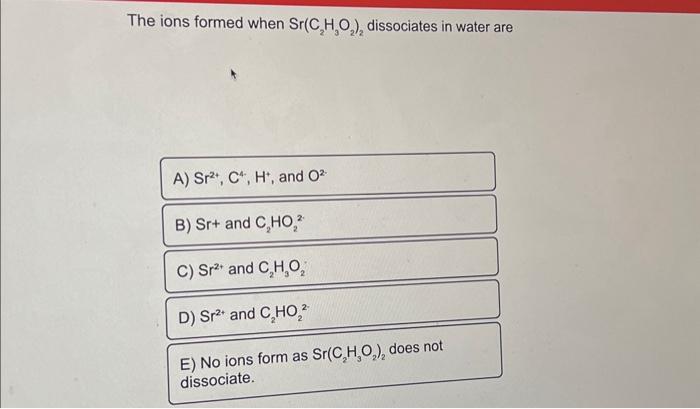Solved The ions formed when Sr(C2H3O2)2 dissociates in water | Chegg.com