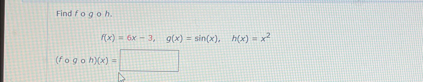 Solved Find f@g@h.f(x)=6x-3,g(x)=sin(x),h(x)=x2(f@g@h)(x)= | Chegg.com | Chegg.com