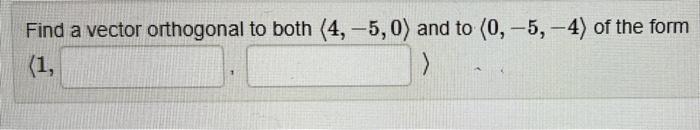 Solved Find a vector orthogonal to both 4,−5,0 and to | Chegg.com