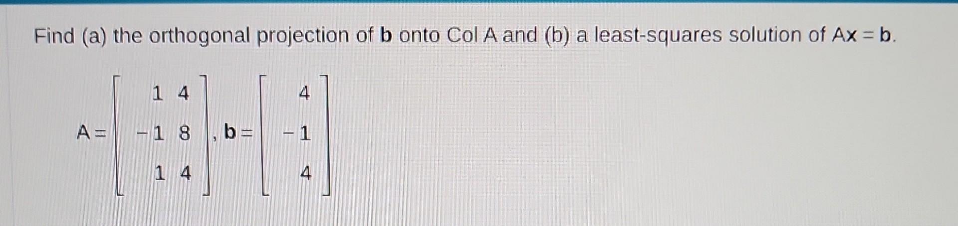 Solved Find (a) the orthogonal projection of b onto ColA and | Chegg.com