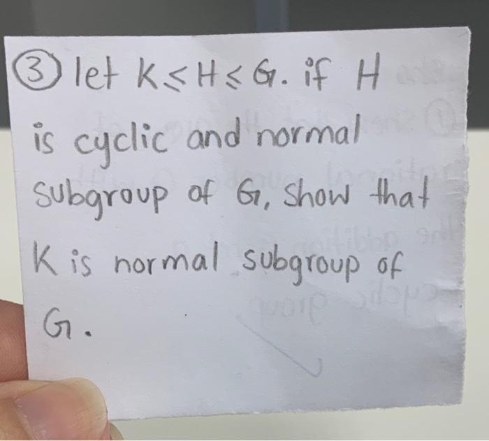 Solved (3) let K⩽H⩽G. if H is cyclic and normal Subgroup of | Chegg.com
