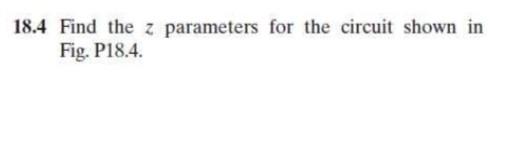 Solved 18.4 Find the z parameters for the circuit shown in | Chegg.com