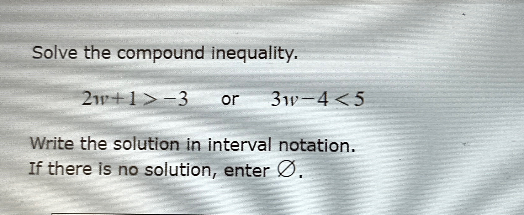 Solved Solve the compound inequality.2w+1>-3 or 3w-4 Solved Solve the compound inequality.2w+1>-3 or 3w-4
