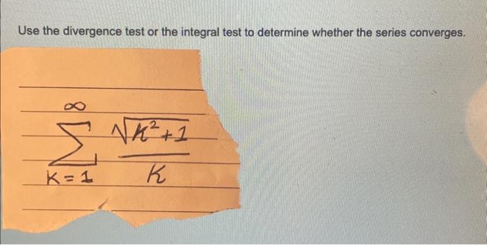 Solved Use the divergence test or the integral test to | Chegg.com