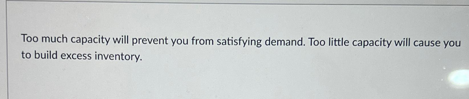 Solved Too much capacity will prevent you from satisfying | Chegg.com