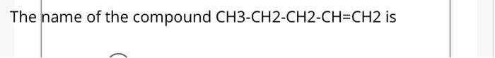 Solved The name of the compound CH3-CH2-CH2-CH=CH2 is | Chegg.com