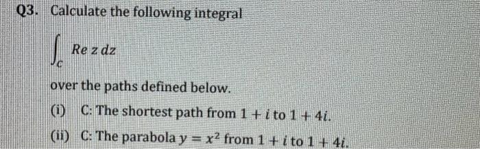 Solved Q3. Calculate the following integral S Re z dz over | Chegg.com