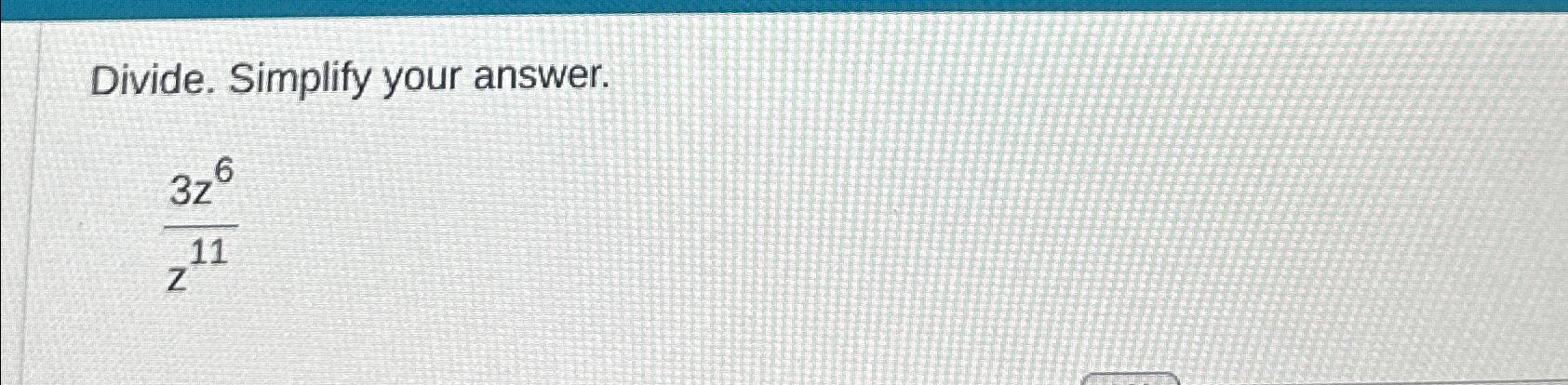 Solved Divide. Simplify your answer.3z6z11 | Chegg.com