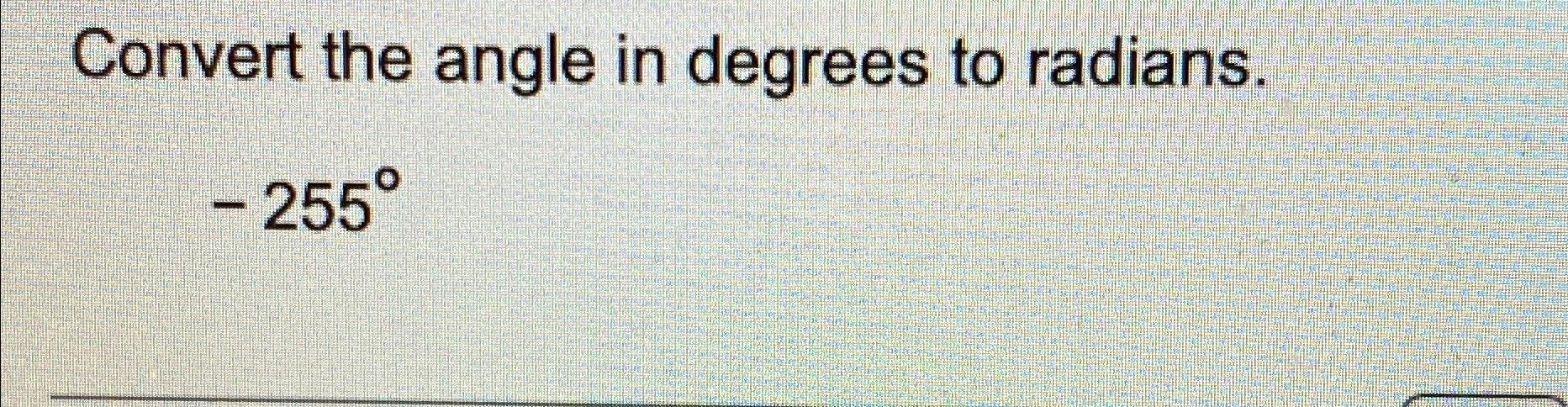 Solved Convert the angle in degrees to radians.-255° | Chegg.com