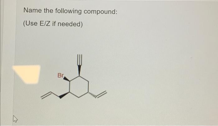 Solved Name the following compound: (Use E/Z if needed) | Chegg.com