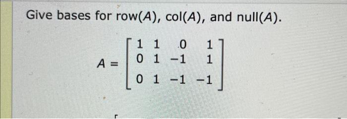 Solved Give bases for row(A),col(A), and null(A). | Chegg.com
