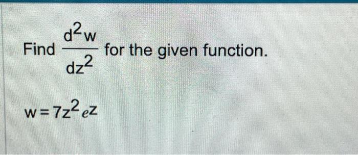 Solved d²w dz² w = 7z² ez Find for the given function. | Chegg.com