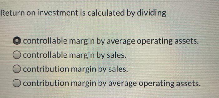 Solved Return on investment is calculated by dividing | Chegg.com