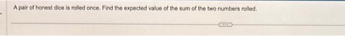 Solved A pair of honest dice is rolled once. Find the | Chegg.com