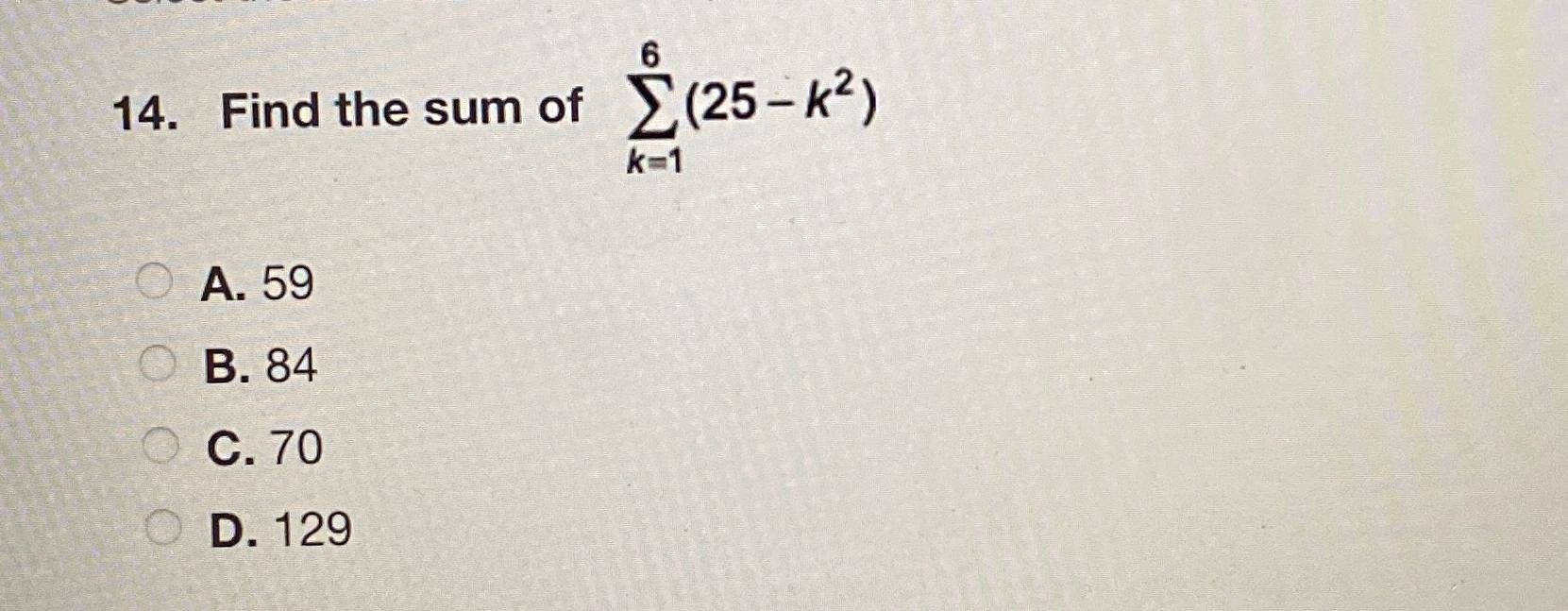 Solved Find the sum of ∑k=16(25-k2)A. 59B. 84C. 70D. 129 | Chegg.com