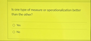 Solved Is one type of measure or operationalization better | Chegg.com
