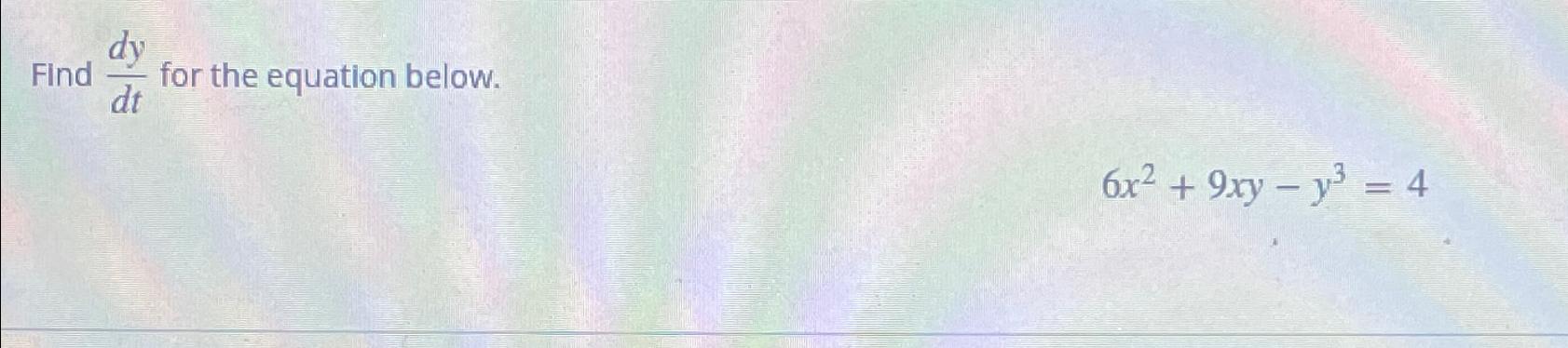 Solved Find dydt ﻿for the equation below.6x2+9xy-y3=4 | Chegg.com