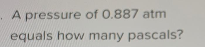 Solved · A pressure of 0.887 atm equals how many pascals? | Chegg.com