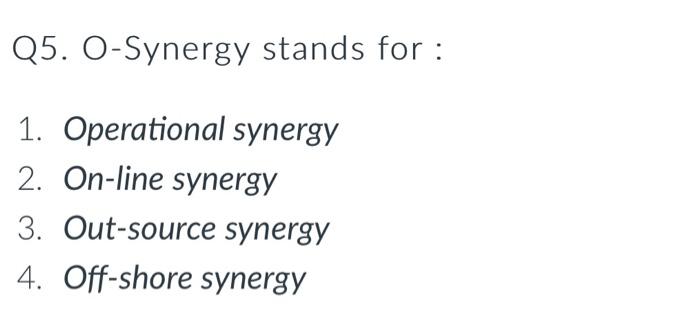 Solved Q5. O-Synergy stands for: 1. Operational synergy 2. | Chegg.com