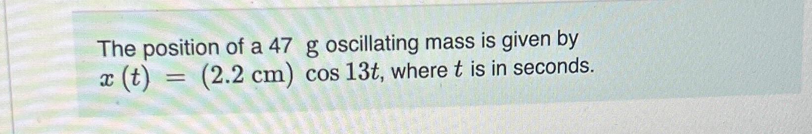 Solved The position of a 47g ﻿oscillating mass is given by | Chegg.com