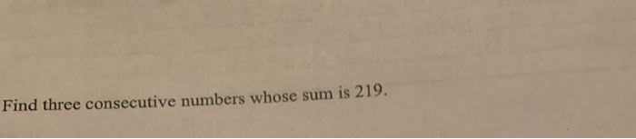 Solved Find three consecutive numbers whose sum is 219. | Chegg.com