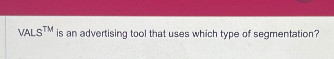 Solved VALS ?TM ﻿is an advertising tool that uses which type | Chegg.com