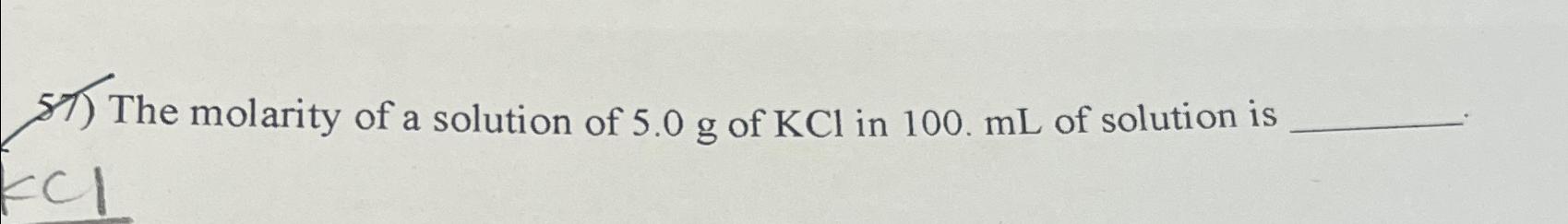 Solved The molarity of a solution of 5.0g ﻿of KCl ﻿in 100.mL | Chegg.com
