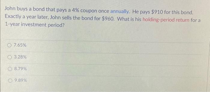 Solved John buys a bond that pays a 4% coupon once annually. | Chegg.com