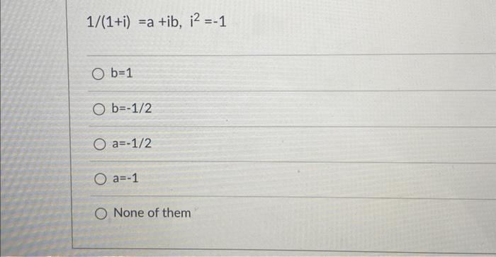 Solved 1/(1+i)=a+ib,i2=−1b=1b=−1/2a=−1/2a=−1 None of them | Chegg.com