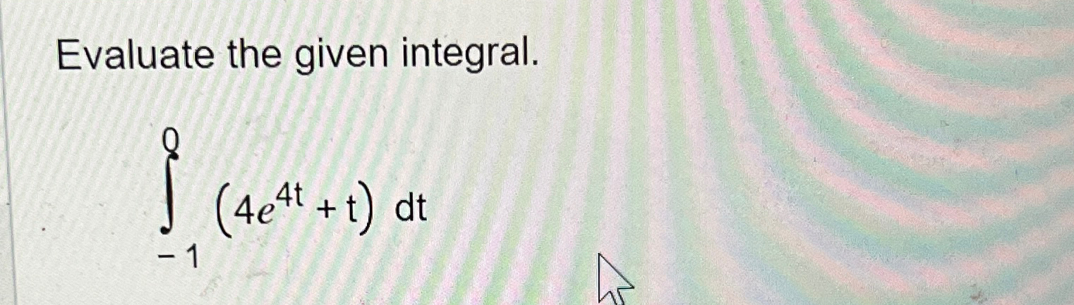 Solved Evaluate the given integral.∫-10(4e4t+t)dt | Chegg.com