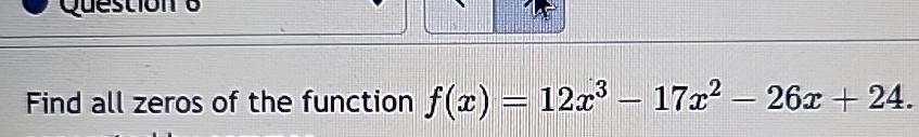 Solved Find all zeros of the function f(x)=12x3-17x2-26x+24. | Chegg.com