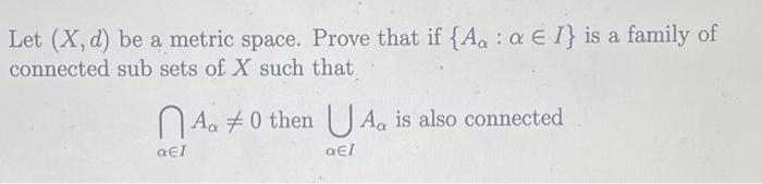 Solved Let (X,d) be a metric space. Prove that if {Aα:α∈I} | Chegg.com