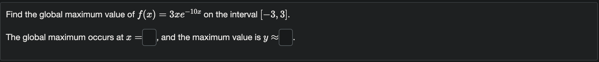 Solved Find the global maximum value of f(x)=3xe-10x ﻿on the | Chegg.com