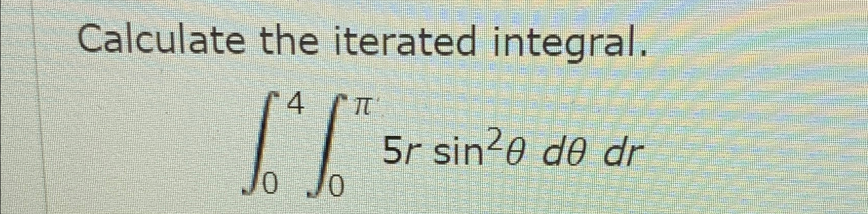Solved Calculate the iterated integral.∫04∫0π5rsin2θdθdr | Chegg.com