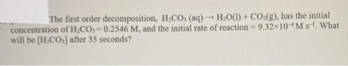Solved The first order decomposition, H2CO3(aq) → H2O(l) + | Chegg.com
