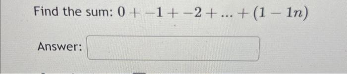 Solved Find the sum: 0+−1+−2+…+(1−1n) Answer | Chegg.com