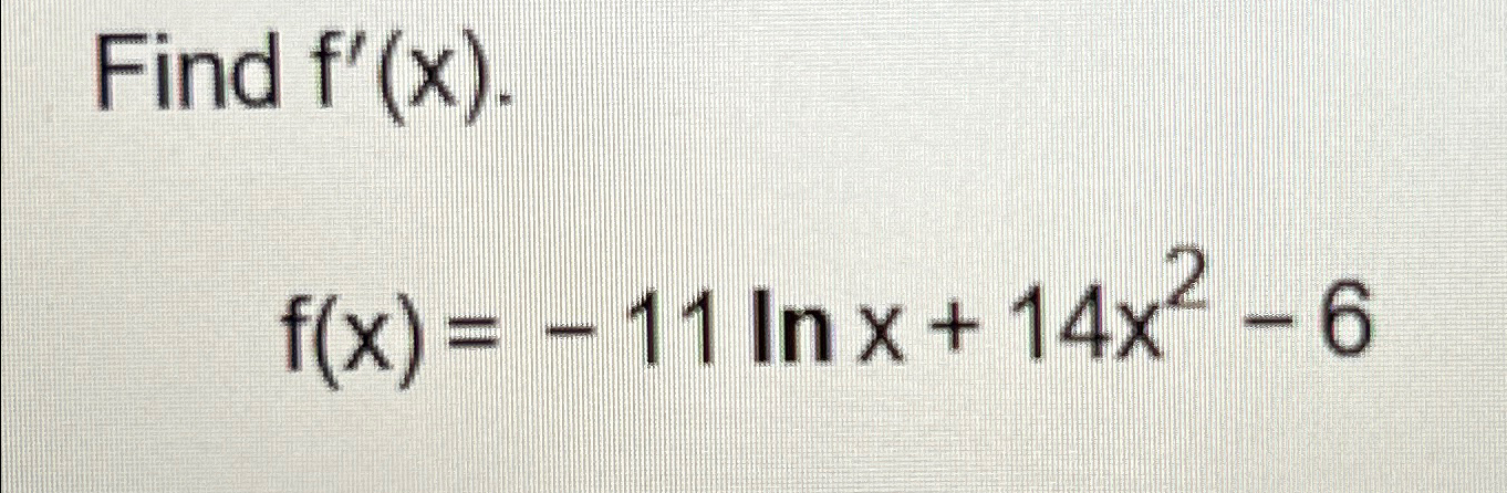 Solved Find f'(x).f(x)=-11lnx+14x2-6 | Chegg.com