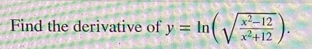 Solved Find the derivative of y=ln(x2-12x2+122). | Chegg.com