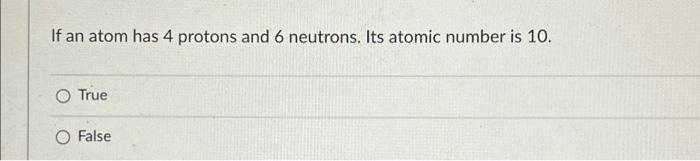 Solved If an atom has 4 protons and 6 neutrons. Its atomic | Chegg.com