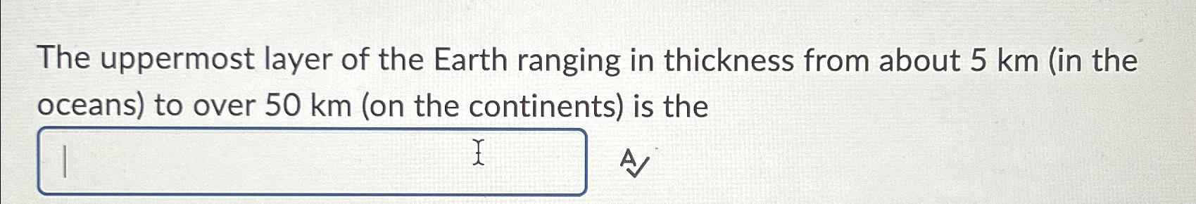 Solved The uppermost layer of the Earth ranging in thickness | Chegg.com
